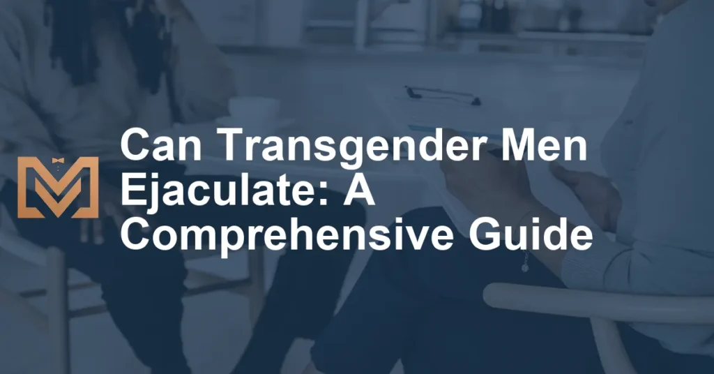 Can Transgender Men Ejaculate: A Comprehensive Guide - Men's Venture